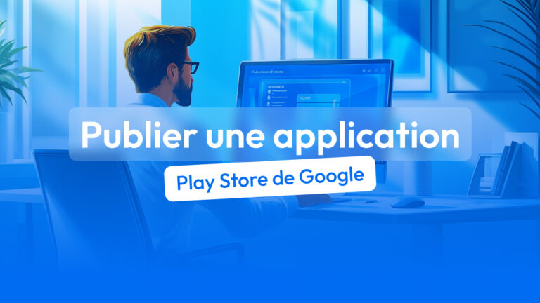 Comment publier une application sur le Play Store de Google